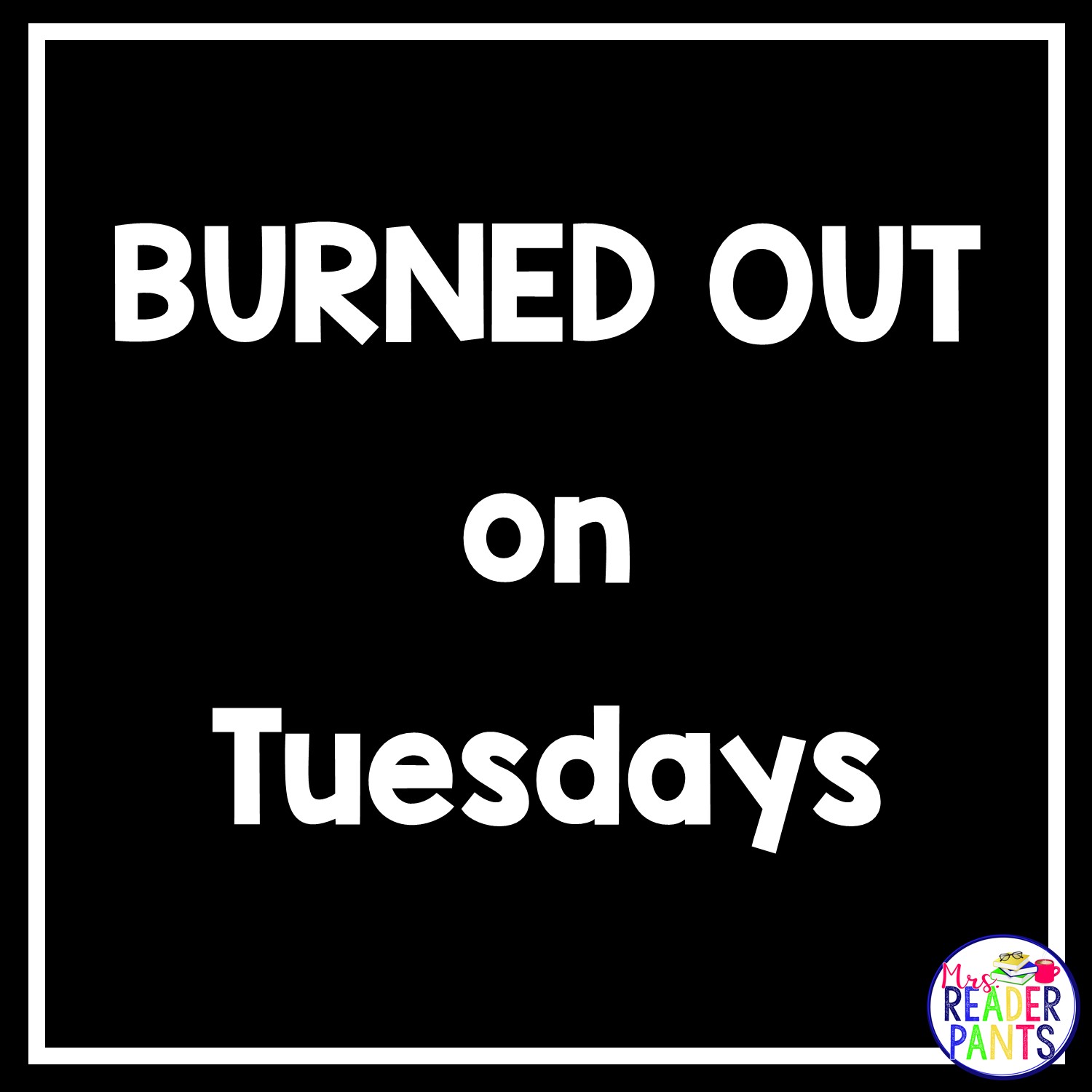 Burned Out on Tuesdays - MrsReaderPants